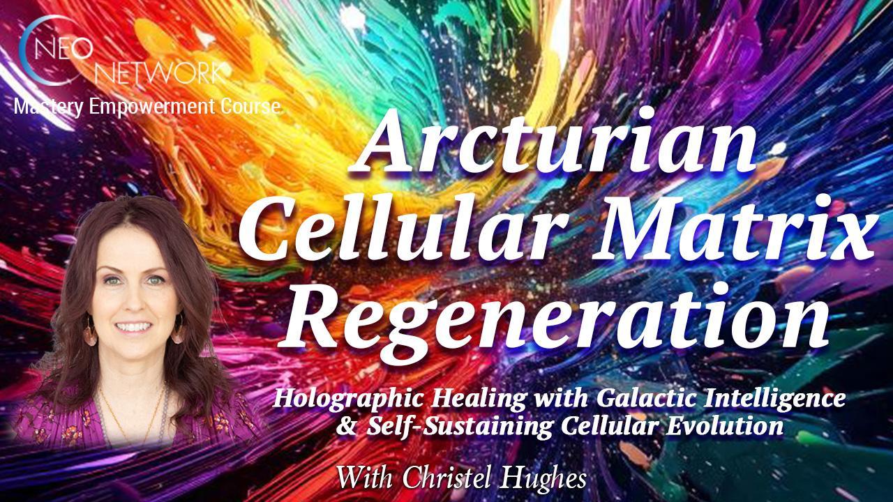 Mastery Empowerment Course: Arcturian Cellular Matrix Regeneration with Christel Hughes - New ...